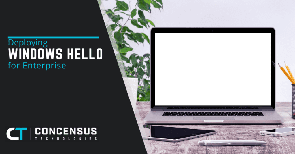 Deploying Windows Hello for Enterprise - Concensus Technologies Deploying Windows Hello for Enterprise - Concensus Technologies